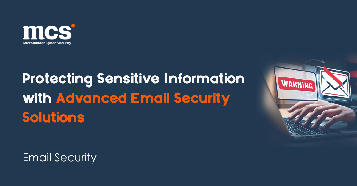 Protecting Sensitive Information with Advanced Email Security Solutions | Microminder Cyber Security